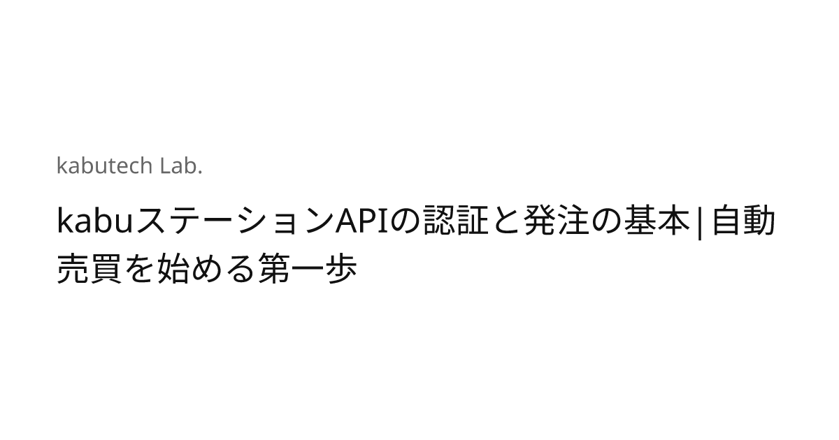 kabuステーションAPIの認証と発注の基本|自動売買を始める第一歩