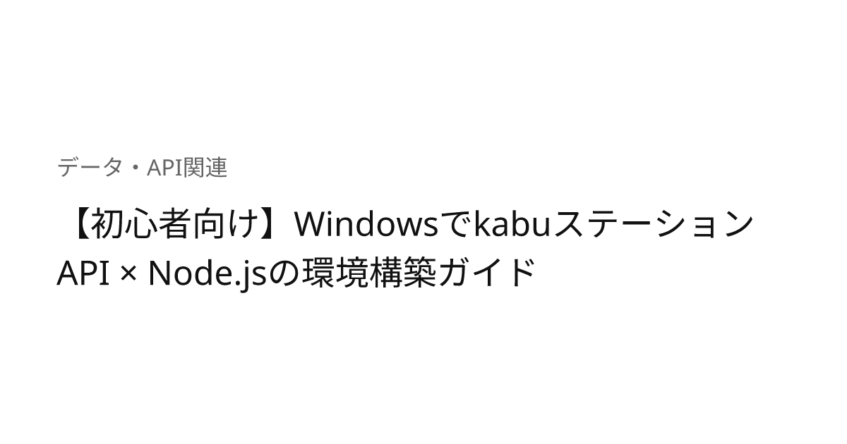 【初心者向け】WindowsでkabuステーションAPI × Node.jsの環境構築ガイド